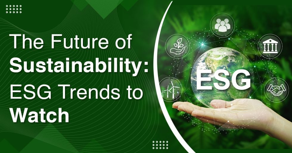 The Future of Sustainability: Key ESG Trends to Watch in 2025 and Beyond